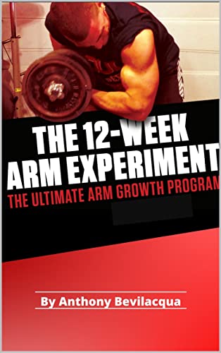 The 12 Week Arm Experiment- The Ultimate Arm Growth Program (The ...