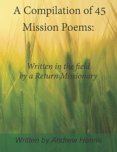 A Compilation of 45 Mission Poems: Written in the field by a Return ...