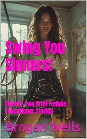 Swing You Sinners!: Twenty-Two Brief Female Executioner Stories ...