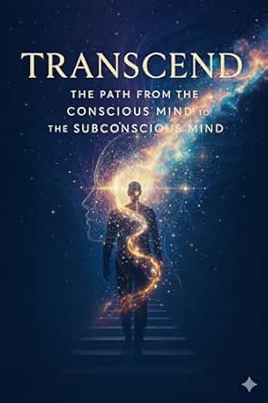 Transcend: The Path from the Conscious Mind to the Subconscious Mind ...