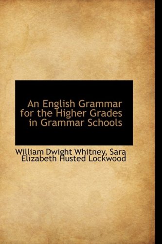 An English Grammar for the Higher Grades in Grammar Schools: Whitney ...