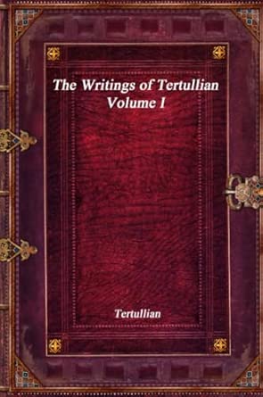 The Writings of Tertullian - Volume I: Tertullian, .: 9781773561561 ...