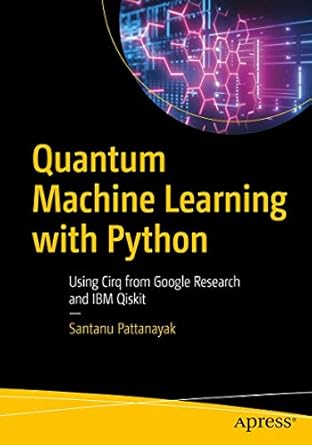 Quantum Machine Learning With Python: Using Cirq from Google Research ...