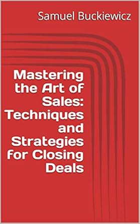 Mastering the Art of Sales: Techniques and Strategies for Closing Deals ...