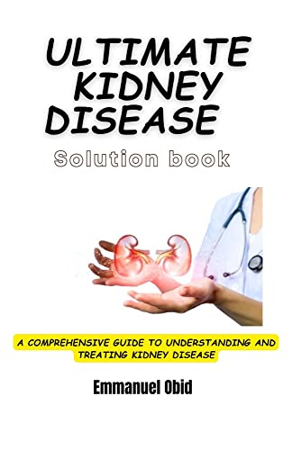 ULTIMATE KIDNEY DISEASE SOLUTION BOOK: A Comprehensive Guide to ...