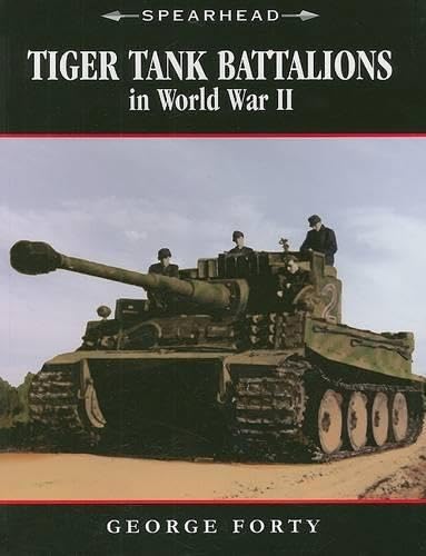 Tiger Tank Battalions in World War II (Spearhead): Forty, George ...