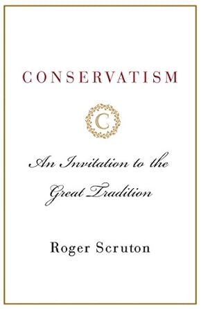 Conservatism: An Invitation to the Great Tradition: Scruton, Roger ...