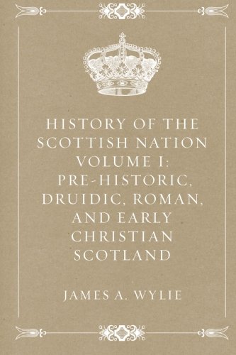History of the Scottish Nation Volume I: Pre-Historic, Druidic, Roman ...