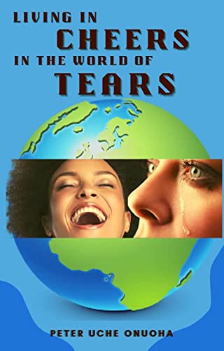 LIVING IN CHEERS IN THE WORLD OF TEARS eBook : Onuoha, Peter Uche: Amazon.in: Kindle Store