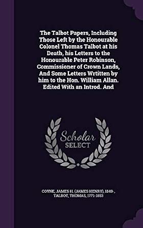 The Talbot Papers, Including Those Left by the Honourable Colonel ...