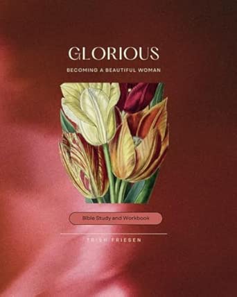 Glorious- Becoming a Beautiful Woman: Bible Study and Workbook: Friesen ...