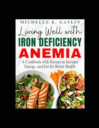 Living Well with Iron Deficiency Anemia: A Cookbook with Recipes to ...