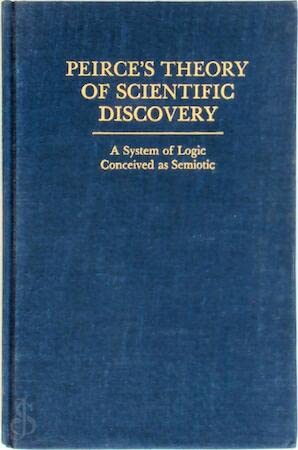 Peirce's Theory of Scientific Discovery: A System of Logic Conceived as ...