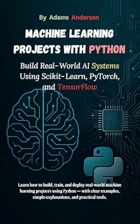 Machine Learning Projects with Python: Build Real‑World AI Systems Using Scikit‑Learn, PyTorch ...