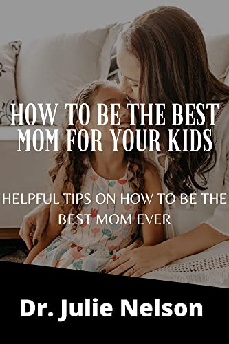 HOW TO BE THE BEST MOM FOR YOUR KIDS: HELPFUL TIPS ON HOW TO BE THE ...