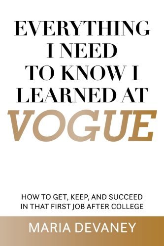 Everything I Need to Know I Learned at Vogue: How To Get, Keep, and ...