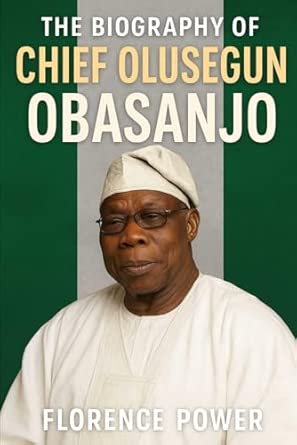 The Biography of Chief Olusegun Obasanjo: A Journey Through War, Power ...