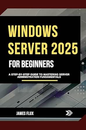 Windows Server 2025 for Beginners: A Step-by-Step Guide to Mastering Server Administration ...