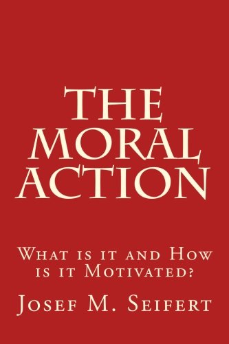 The Moral Action: What is it and How is it Motivated?: Seifert, Josef M ...