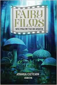 Fairy Films: Wee Folk on the Big Screen: Cutchin, Joshua: 9781960644046: Amazon.com: Books