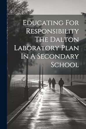 Educating For Responsibility The Dalton Laboratory Plan In A Secondary School: Anonymous ...