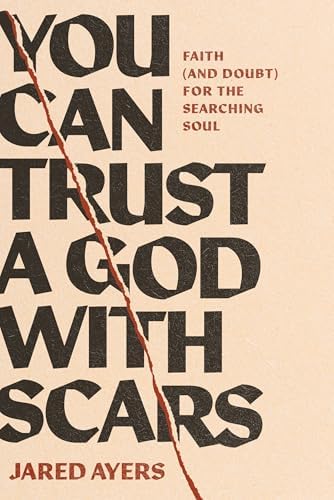 You Can Trust a God with Scars: Faith (and Doubt) for the Searching ...