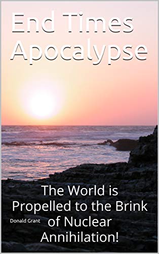 End Times Apocalypse: The World is Propelled to the Brink of Nuclear ...