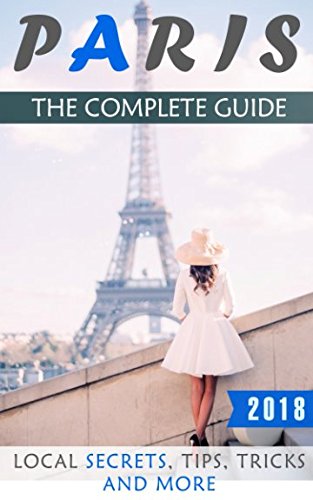 Paris: The Complete Guide - Local Secrets, Tips, Tricks and More ...
