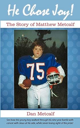 He Chose Joy!: The Story of Matthew Metcalf: Metcalf, Dan ...