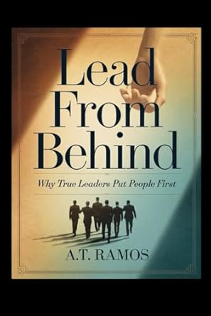 Lead from Behind: Why True Leaders Put People First: RAMOS, A.T ...