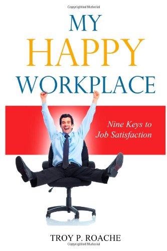 My Happy Workplace: Nine Keys to Job Satisfaction: Roache, Troy P ...