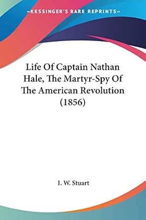 Life Of Captain Nathan Hale, The Martyr-Spy Of The American Revolution ...