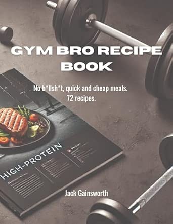 Gym bro recipe book: No bullshit, quick and cheap meals. 72 recipes ...