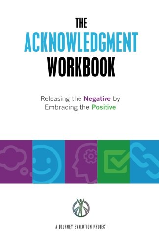 The Acknowledgment Workbook: Releasing the Negative by Embracing the ...
