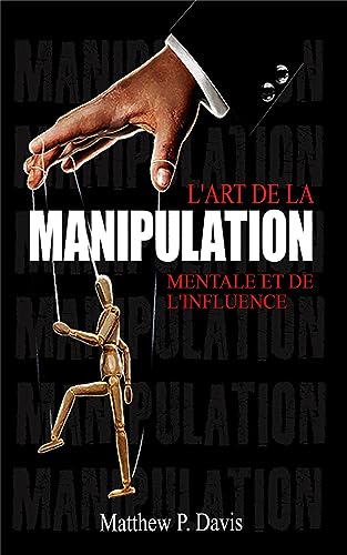 L'art de la manipulation mentale et de l'influence: Livre sur la psychologie noire - Protégez ...