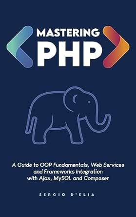 Mastering PHP: A Guide to OOP Fundamentals, Web Services and Frameworks Integration with Ajax ...