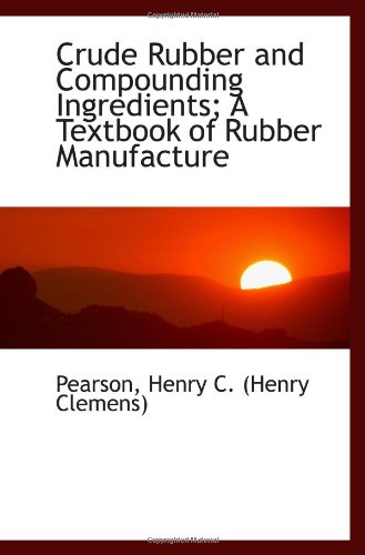 Crude Rubber and Compounding Ingredients; A Textbook of Rubber ...