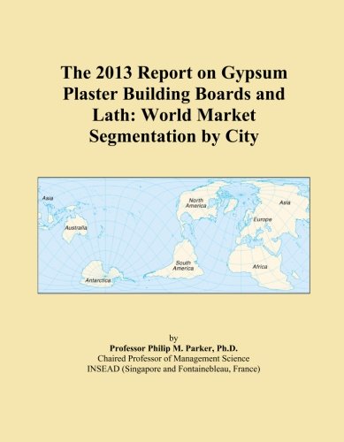 The 2013 Report on Gypsum Plaster Building Boards and Lath: World ...