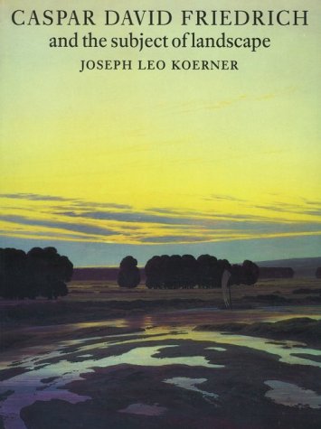 Caspar David Friedrich and the Subject of Landscape: Joseph Leo Koerner ...