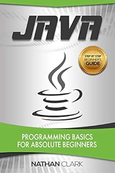 Java: Programming Basics for Absolute Beginners (Step-By-Step Java Book 1) eBook : Clark, Nathan ...
