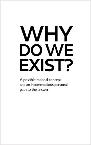 Why do we exist?: A possible rational concept and an incommodious ...