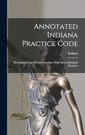Annotated Indiana Practice Code: The Indiana Code Of Civil Procedure ...
