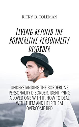 LIVING BEYOND THE BORDERLINE PERSONALITY DISORDER: UNDERSTANDING THE ...