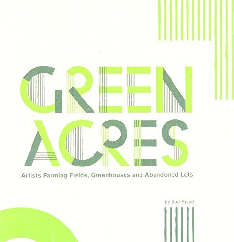 Green Acres: Artists Farming Fields, Greenhouses and Abandoned Lots by ...