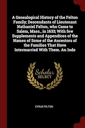 A Genealogical History of the Felton Family; Descendants of Lieutenant ...