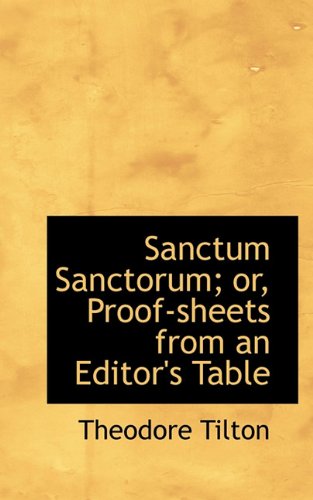 Sanctum Sanctorum; or, Proof-sheets from an Editor's Table: Tilton ...