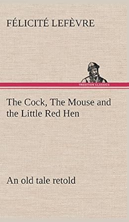 The Cock, The Mouse and the Little Red Hen an old tale retold: Lefèvre ...