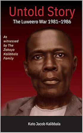 Untold Story : The Luwero War 1981-1986 eBook : Kalibbala, Kato Jacob ...