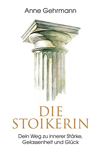 Die Stoikerin: Dein Weg zu innerer Stärke, Gelassenheit und Glück eBook ...