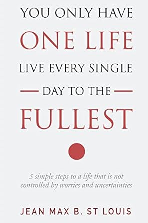 You Only Have One Life: Live every single day to the Fullest: 5 Simple ...